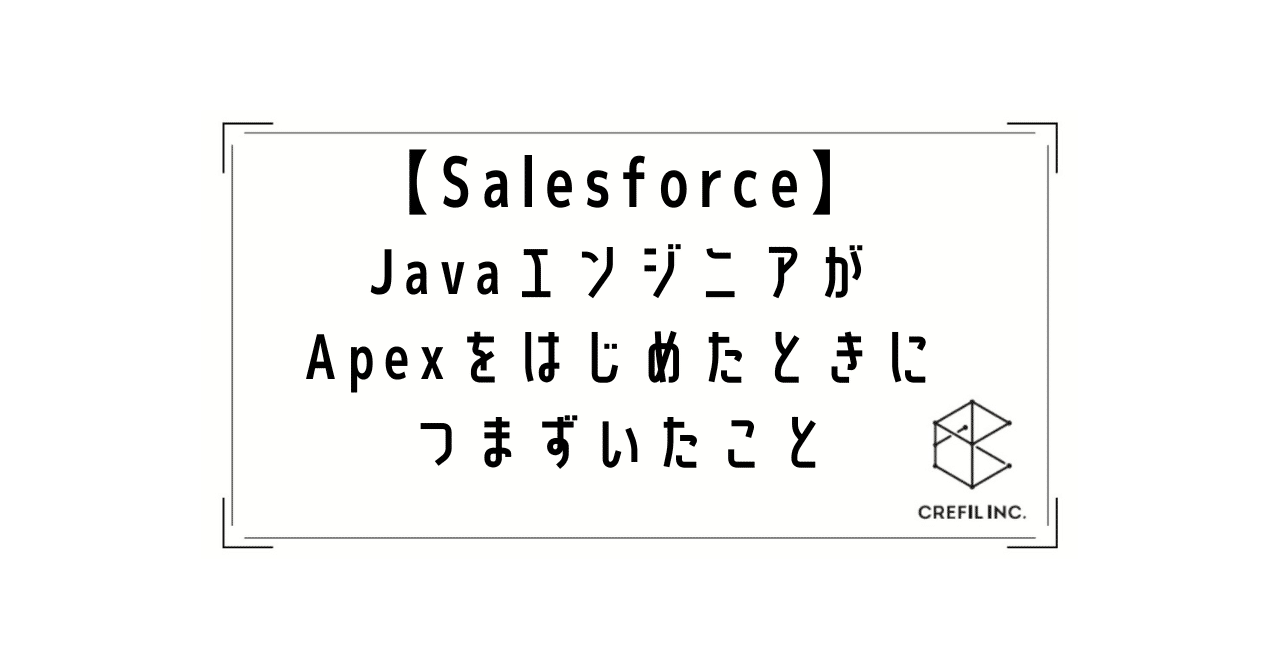【Salesforce】JavaエンジニアがApexをはじめたときにつまずいたこと｜CREFIL
