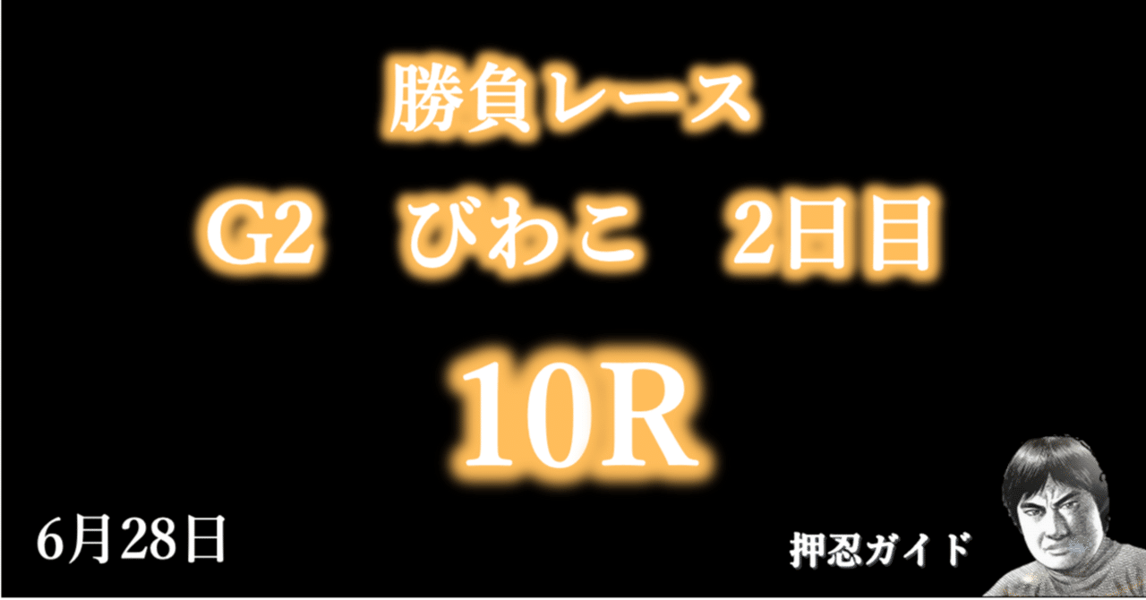 2023.6.28版｜勝負レース｜G2びわこ2日目｜10R｜直前予想｜押忍ガイド｜SH金寶（S H Kam Po）