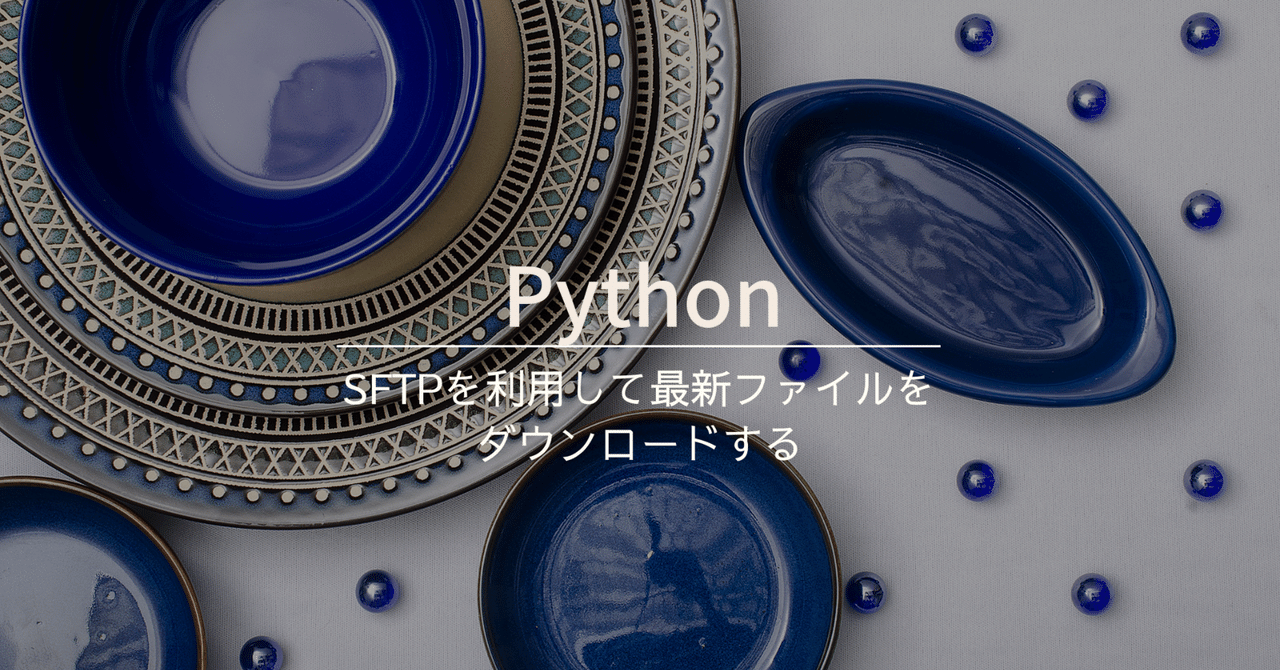 [Python] SFTPを利用して指定ディレクトリの最新ファイルをダウンロードする｜こはた
