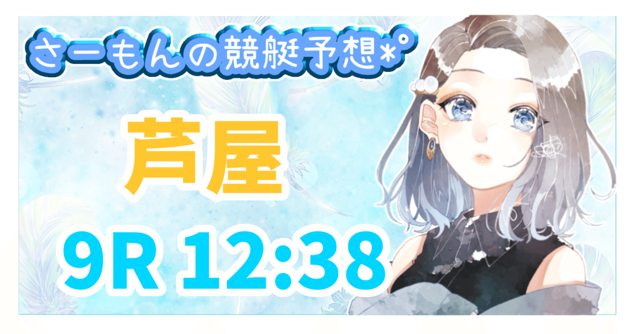 🐳芦屋9R12:38🐳｜サーモンの競艇予想💙