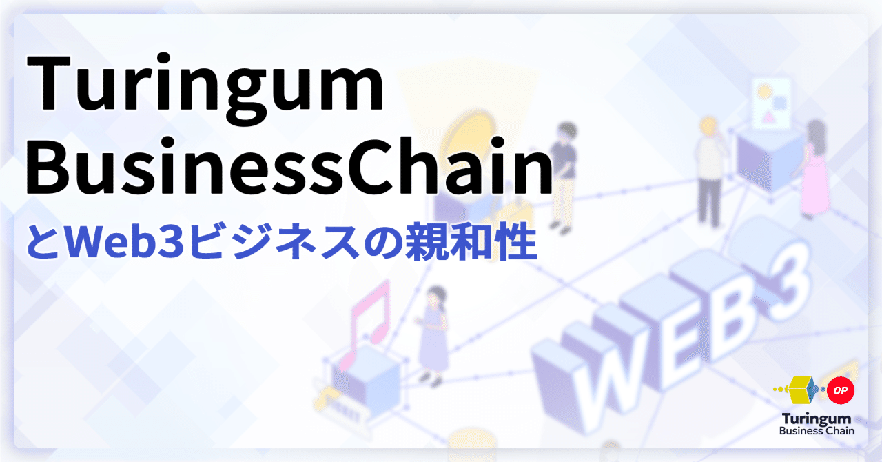 Turingum Business ChainとWeb3ビジネスの親和性｜チューリンガム株式会社