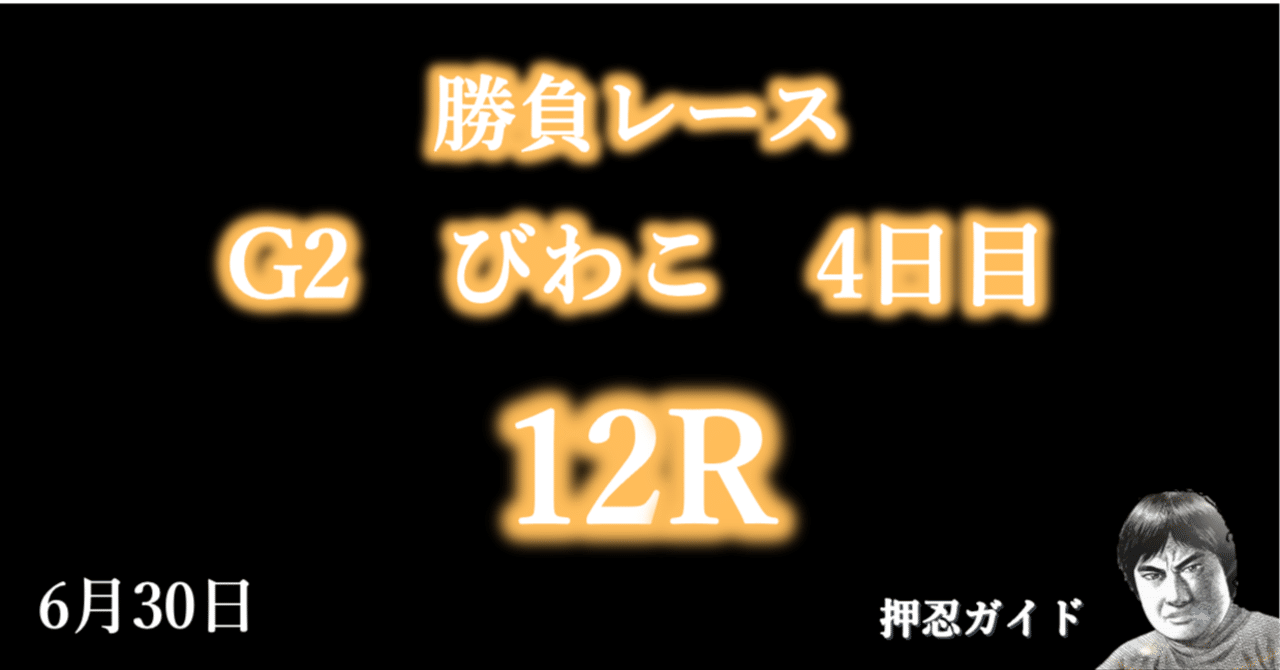 2023.6.30版｜勝負レース｜G2びわこ4日目｜12R｜直前予想｜押忍ガイド｜SH金寶（S H Kam Po）