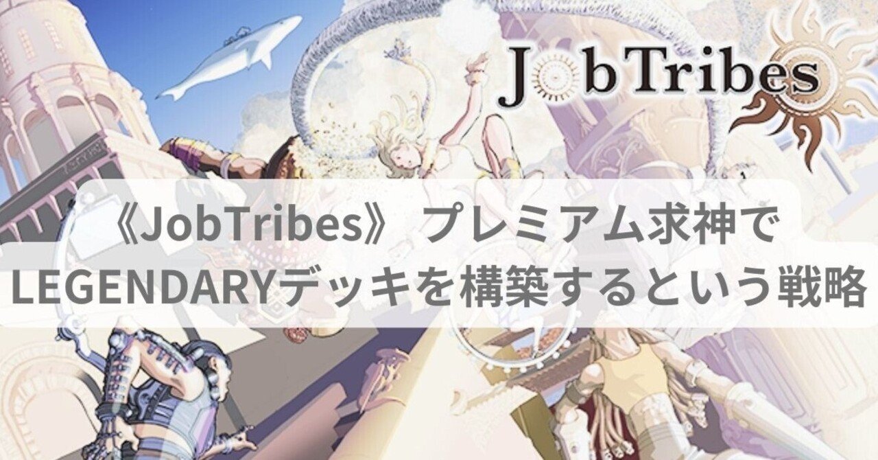 《JobTribes》 プレミアム求神でLEGENDARYデッキを構築するという戦略｜hiro_jt