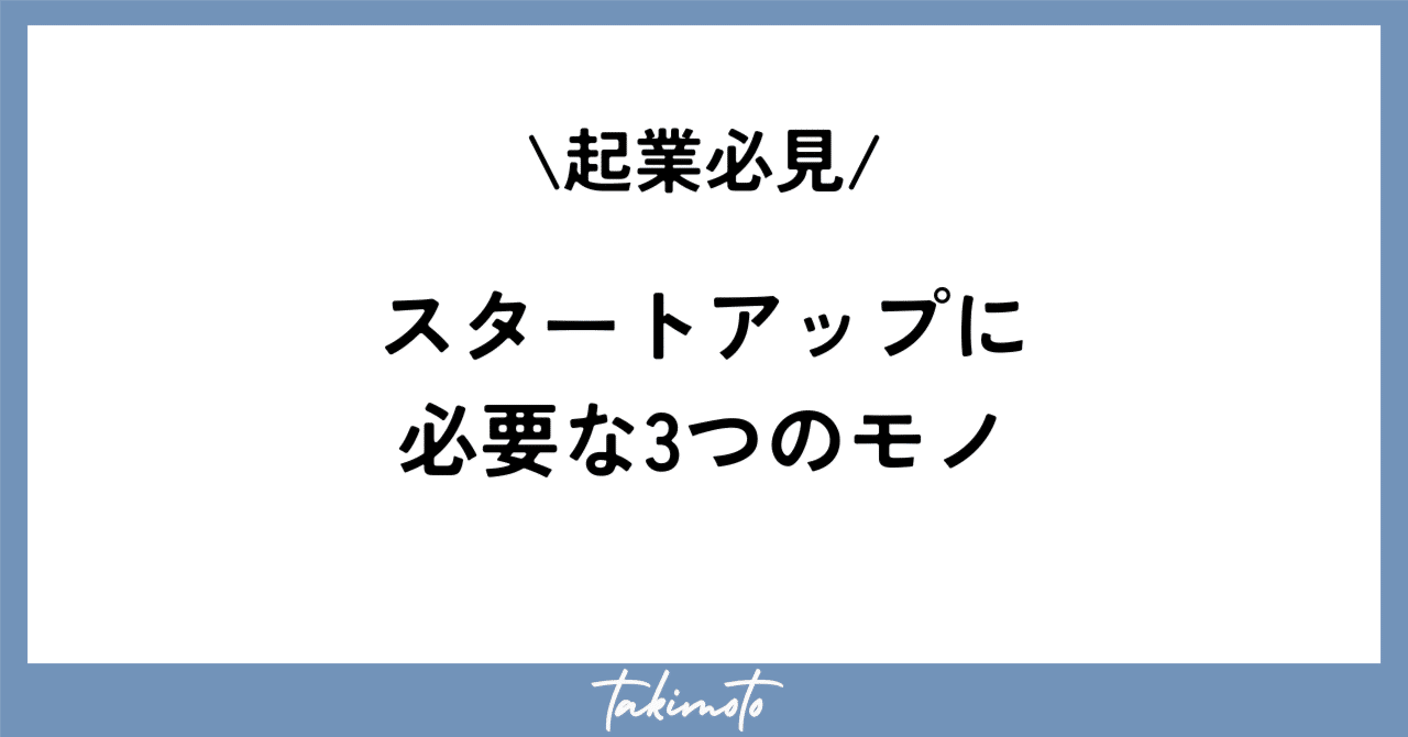 【起業必見】スタートアップに必要な3つのモノ｜Takimoto Kohei｜スタートアップ