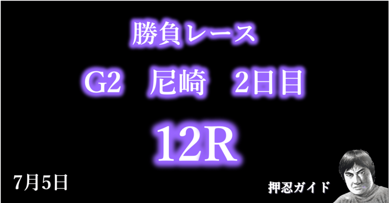 2023.7.5版｜勝負レース｜G2尼崎2日目｜12R｜直前予想｜押忍ガイド｜SH金寶（S H Kam Po）