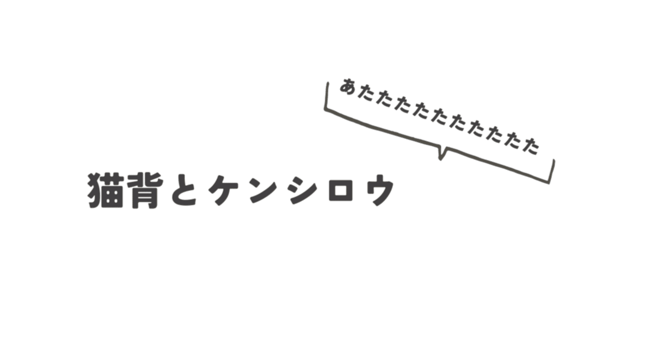 猫背とケンシロウ｜Lico_Rico