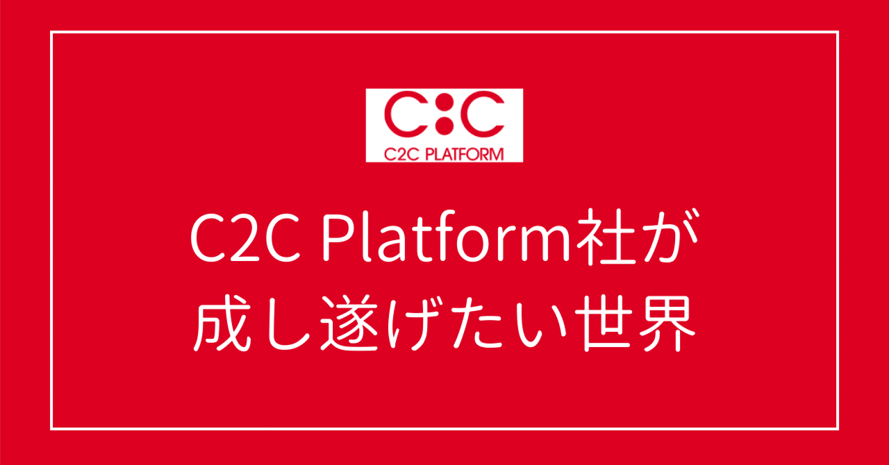 C2C Platform社が成し遂げたい世界｜C2C Platform株式会社公式note