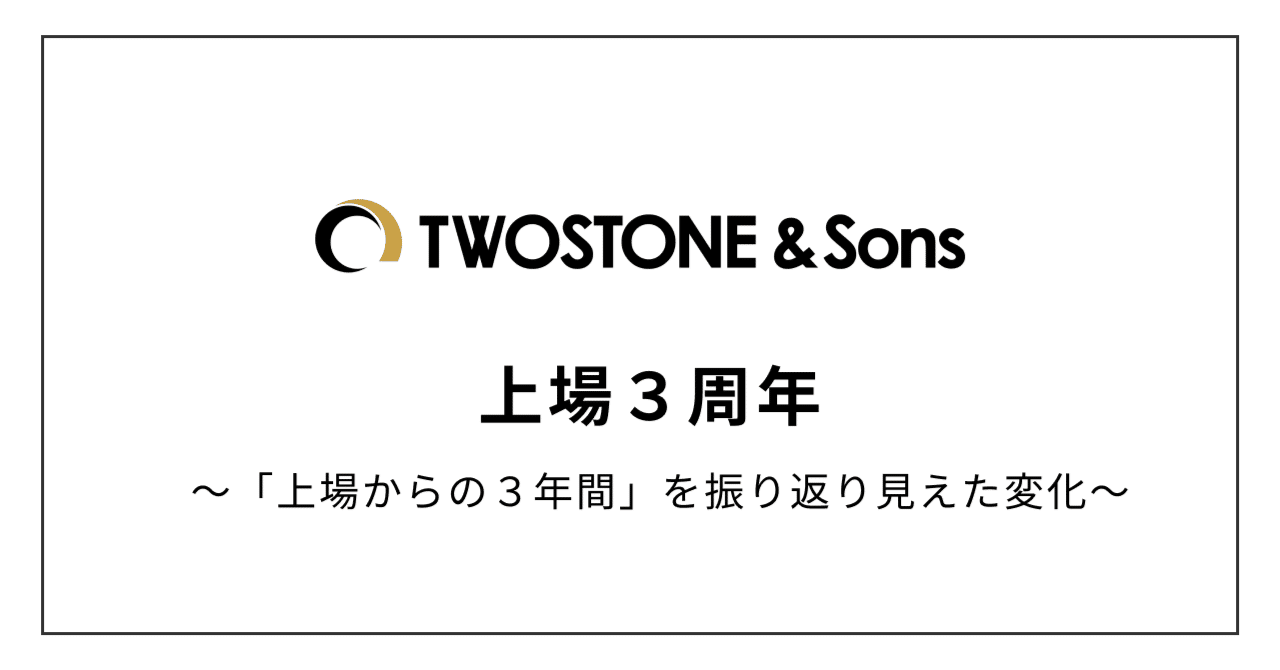 TWOSTONE&Sons上場3周年～「上場からの3年間」を振り返り見えた変化～｜TWOSTONE&Sons IR 7352