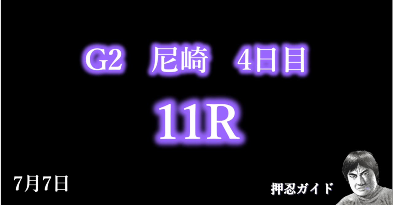 2023.7.7版｜G2尼崎4日目｜11R｜直前予想｜押忍ガイド｜SH金寶（S H Kam Po）