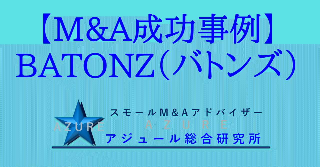 【M&A成功事例】BATONZ（バトンズ）｜スモールM&Aアドバイザー合同会社アジュール総合研究所 note フォロバ100％