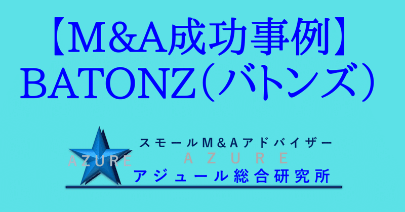 【M&A成功事例】BATONZ（バトンズ）｜スモールM&Aアドバイザー合同会社アジュール総合研究所 note フォロバ100％