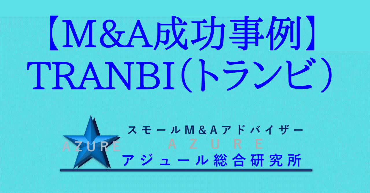 【M&A成功事例】TRANBI（トランビ）｜スモールM&Aアドバイザー合同会社アジュール総合研究所 note フォロバ100％