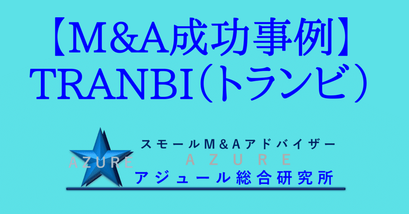 【M&A成功事例】TRANBI（トランビ）｜スモールM&Aアドバイザー合同会社アジュール総合研究所 note フォロバ100％