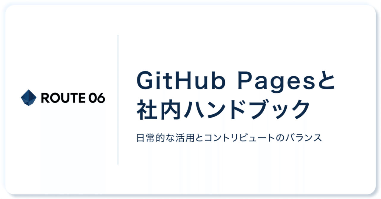 GitHub Pagesを活用した、社内ハンドブックの取り組み｜ROUTE06