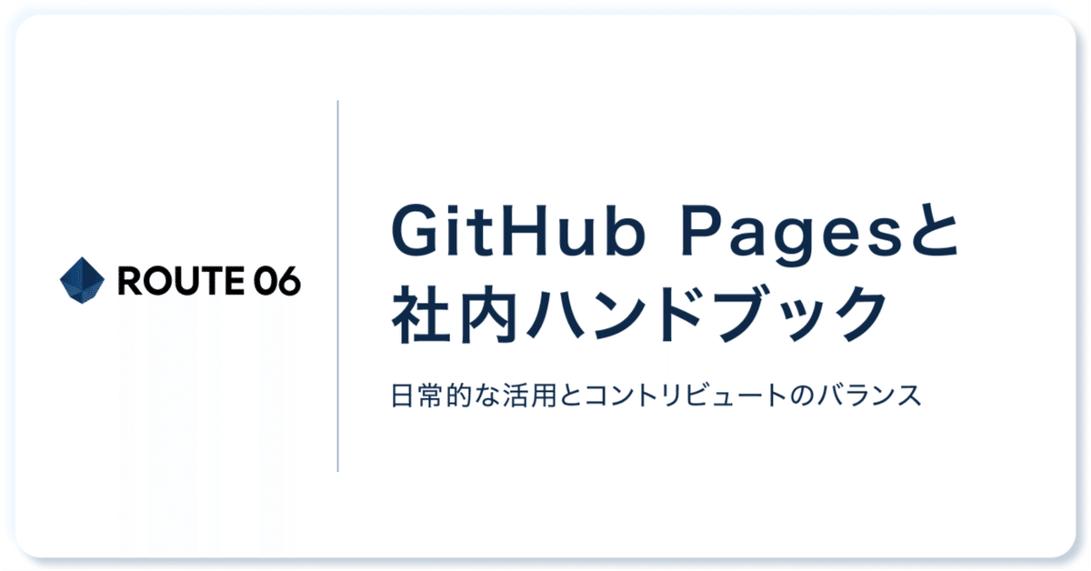 GitHub Pagesを活用した、社内ハンドブックの取り組み｜ROUTE06