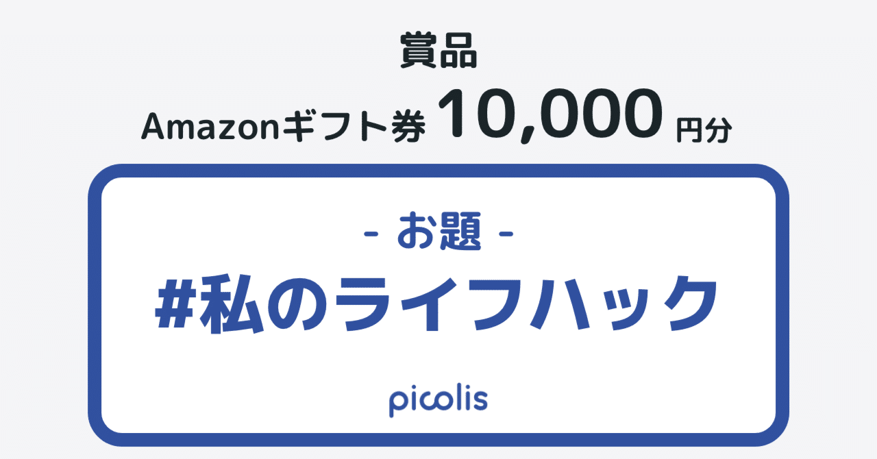 リスト投稿コンテスト「#私のライフハック」賞品Amazonギフト券10,000円分｜picolis（ピコリス）公式