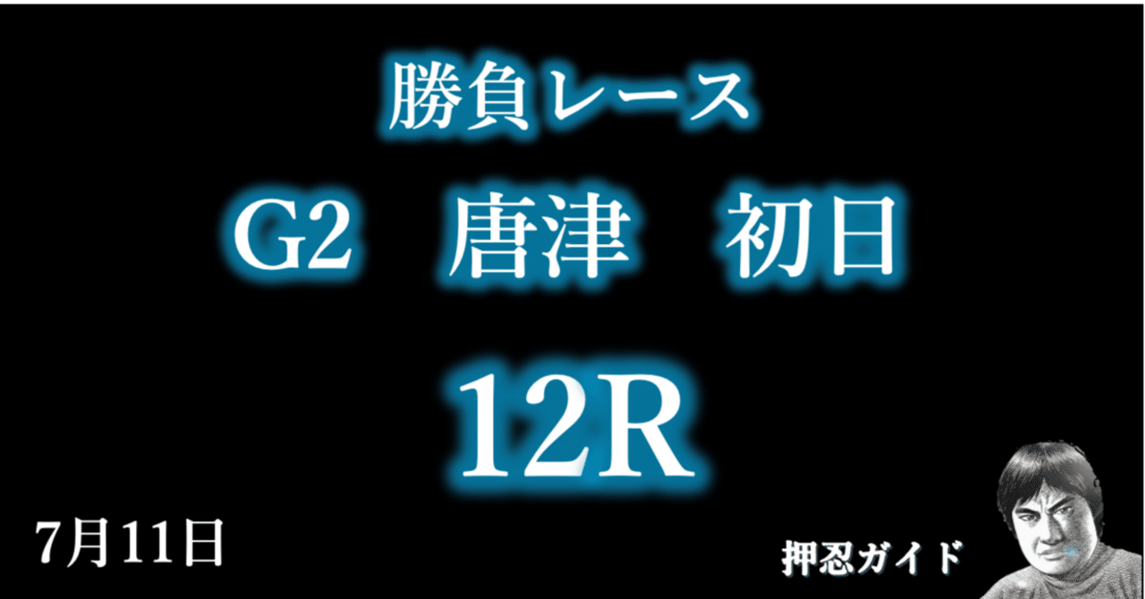 2023.7.11版｜勝負レース｜G2唐津初日｜12R｜直前予想｜押忍ガイド｜SH金寶（S H Kam Po）