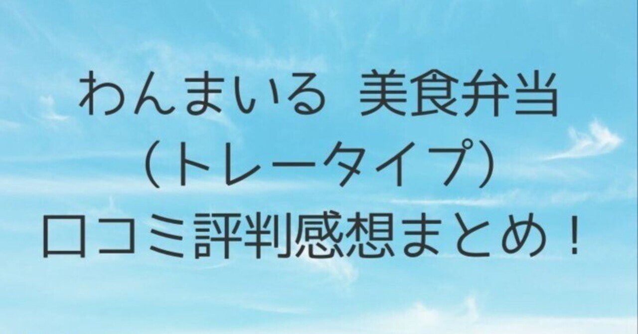 わんまいる（美食弁当）冷凍弁当口コミまとめ！｜宅配弁当【冷凍】ログ
