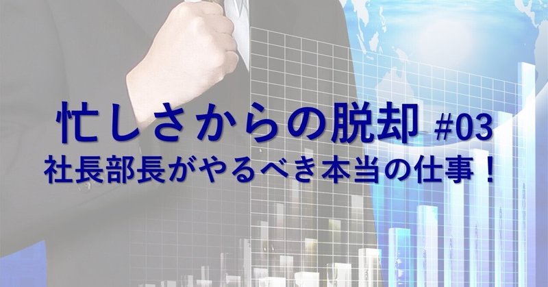 社長部長・忙しさからの脱却 03 社長部長がやるべき本当の仕事!|松幸明@活気ある職場づくりナビ