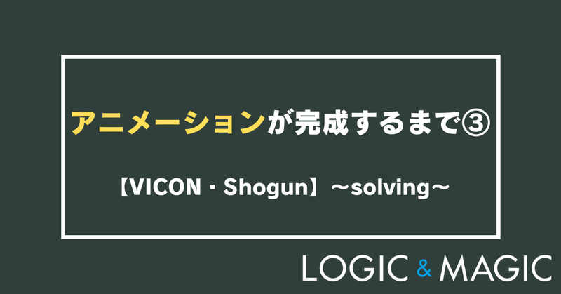 【VICON・Shogun】アニメーションが完成するまで ③ ～solving～｜株式会社LOGIC&MAGIC(ロジック&マジック)