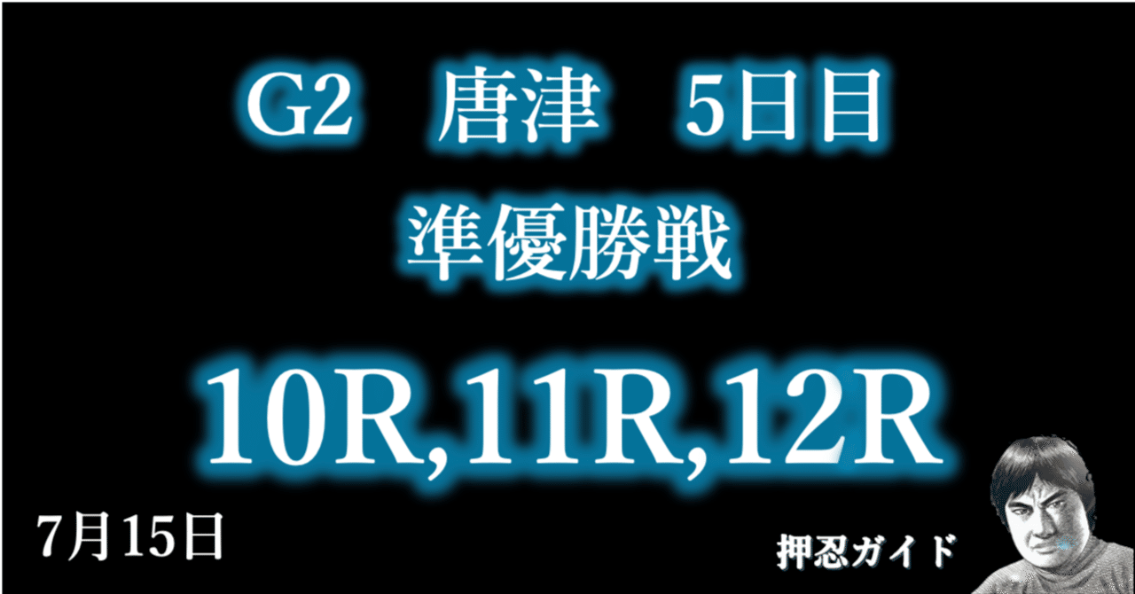 2023.7.15版｜勝負レース｜G2唐津5日目｜10R,11R,12R｜準優勝戦｜前予想｜押忍ガイド｜SH金寶（S H Kam Po）