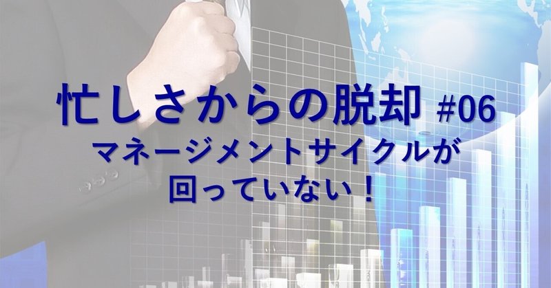 社長部長・忙しさからの脱却 06 マネージメントサイクルが回っていない!|松幸明@活気ある職場づくりナビ