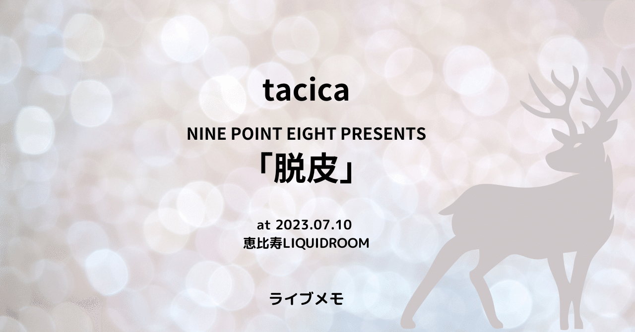 【ライブメモ】tacica『NINE POINT EIGHT PRESENTS「脱皮」』 at 2023.07.10 恵比寿LIQUIDROOM｜snview