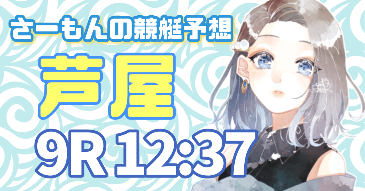芦屋9R12:37🌷｜サーモンの競艇予想💙