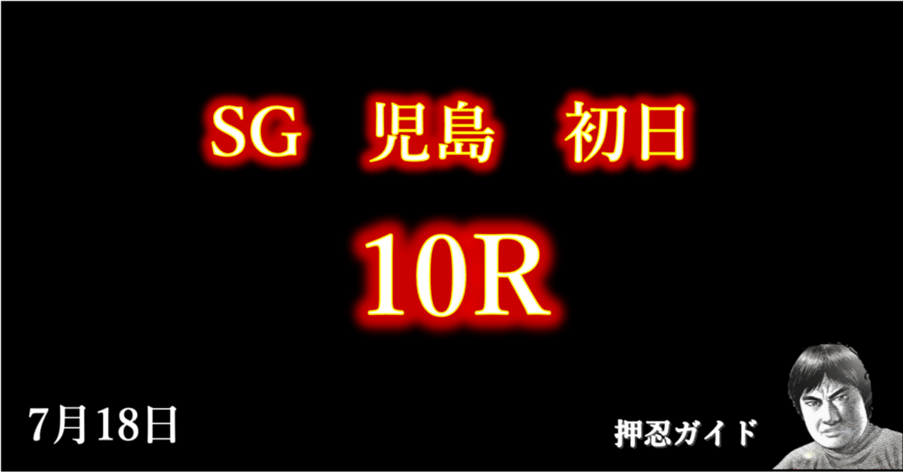 2023.7.18版｜SG児島初日｜10R｜直前予想｜押忍ガイド｜SH金寶（S H Kam Po）