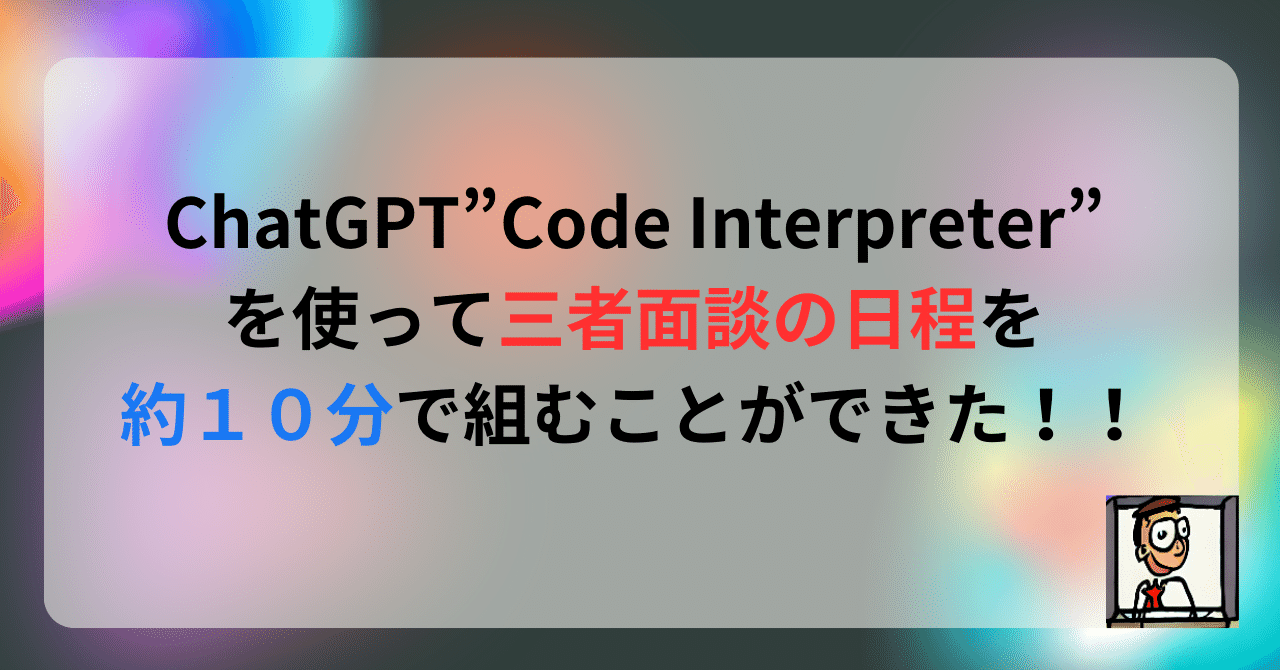 ChatGPT”Code Interpreter”を使って三者面談の日程を10分程度で組むことができた！！｜テキトー教師＠AI 教育 探究