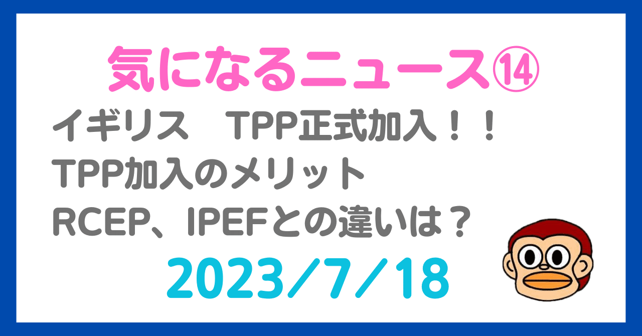 2023/7/18 気になるニュース⑭ イギリス TPP正式加入、TPP加入のメリット、RCEP、IPEFとの違いは？｜稲垣光隆 ぼなんざ本舗研究所