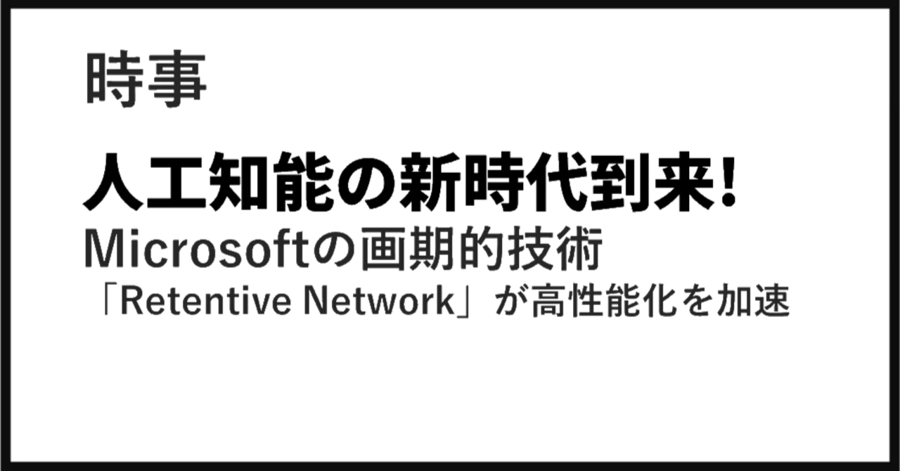 [時事] 人工知能の新時代到来! Microsoftの画期的技術「Retentive Network」が高性能化を加速｜重盛 雅人