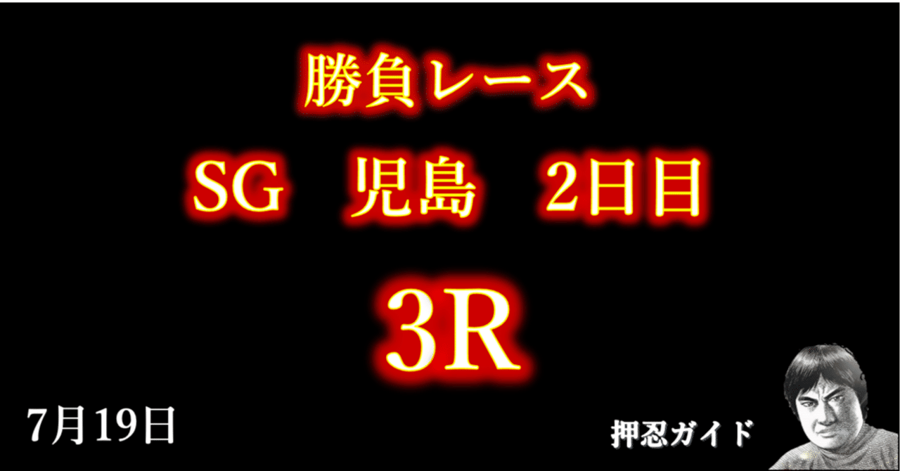 2023.7.19版｜勝負レース｜SG児島2日目｜3R｜直前予想｜押忍ガイド｜SH金寶（S H Kam Po）