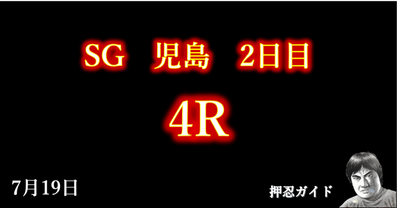 2023.7.19版｜SG児島2日目｜4R｜直前予想｜押忍ガイド｜SH金寶（S H Kam Po）