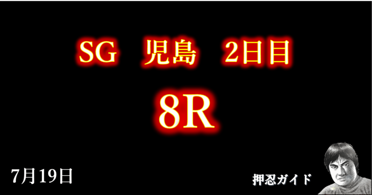 2023.7.19版｜SG児島2日目｜8R｜直前予想｜押忍ガイド｜SH金寶（S H Kam Po）
