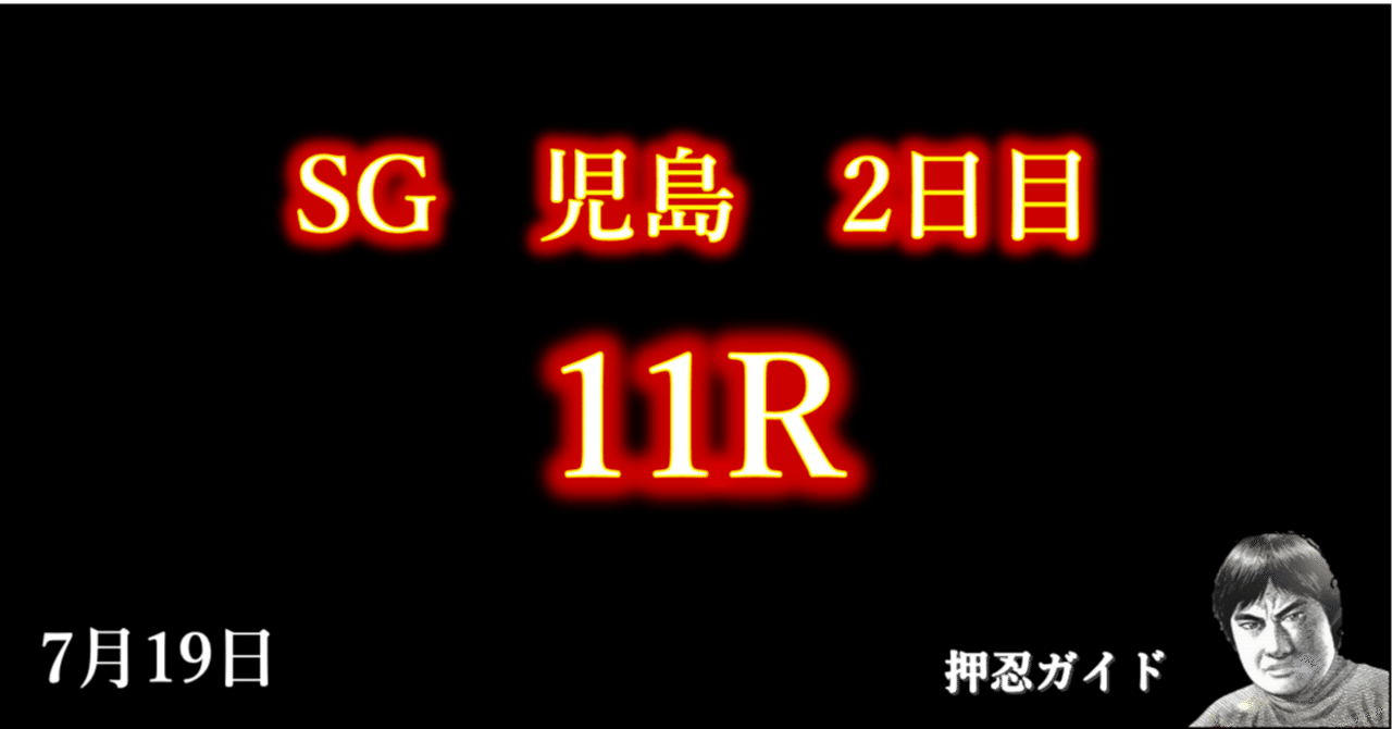 2023.7.19版｜SG児島2日目｜11R｜直前予想｜押忍ガイド｜SH金寶（S H Kam Po）