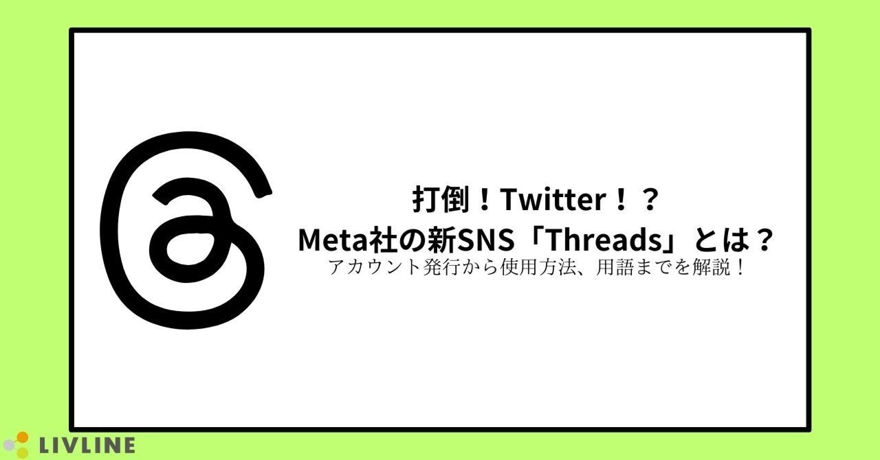 打倒！Twitter！？Meta社の新SNS「Threads」とは？-アカウント発行から使用方法、用語までを解説！-｜日本リブライン株式会社