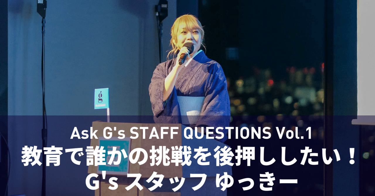 「教育で誰かの挑戦を応援したい」G'sスタッフ ゆっきー｜Ask G's STAFF QUESATIONS Vol.1｜G's ACADEMY/ジーズアカデミー