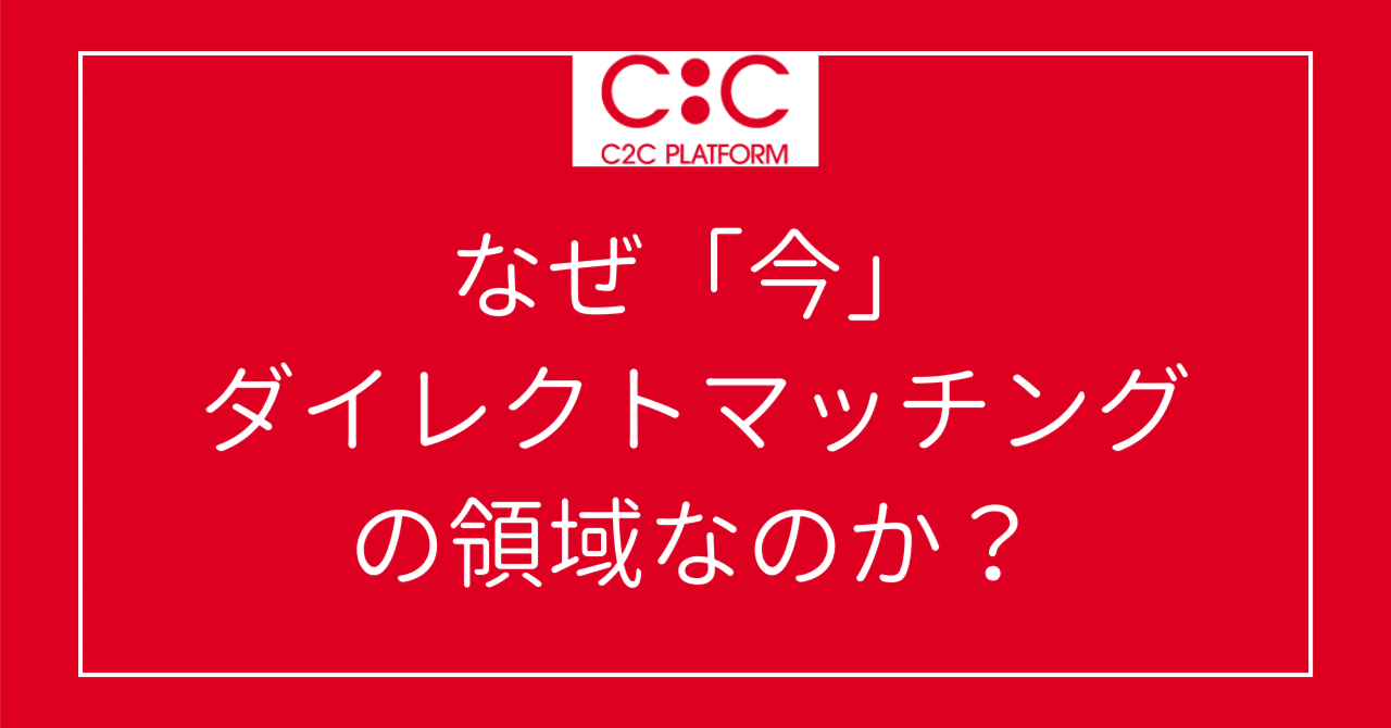 なぜ「今」ダイレクトマッチングの領域なのか？｜C2C Platform株式会社公式note
