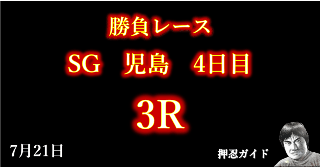 2023.7.21版｜勝負レース｜SG児島4日目｜3R｜直前予想｜押忍ガイド｜SH金寶（S H Kam Po）