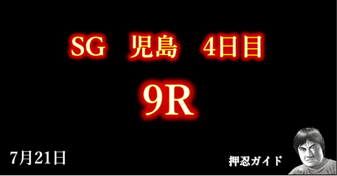 2023.7.21版｜SG児島4日目｜9R｜直前予想｜押忍ガイド｜SH金寶（S H Kam Po）