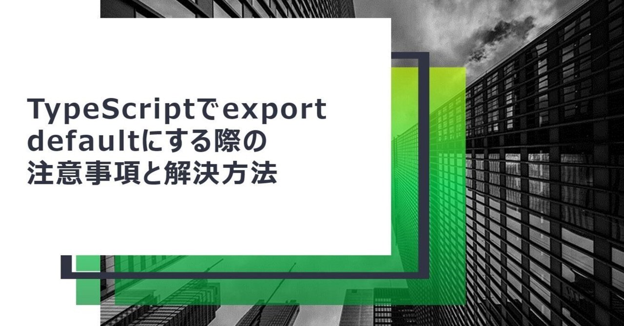 TypeScriptでexport defaultにする際の注意事項と解決方法｜SHIFT Group 技術ブログ