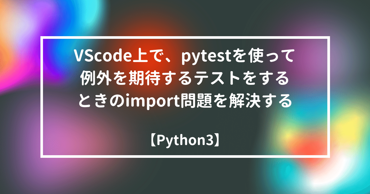 【Python3】VScode上で、pytestを使って例外を期待するテストをするときのimport問題を解決する｜yucco