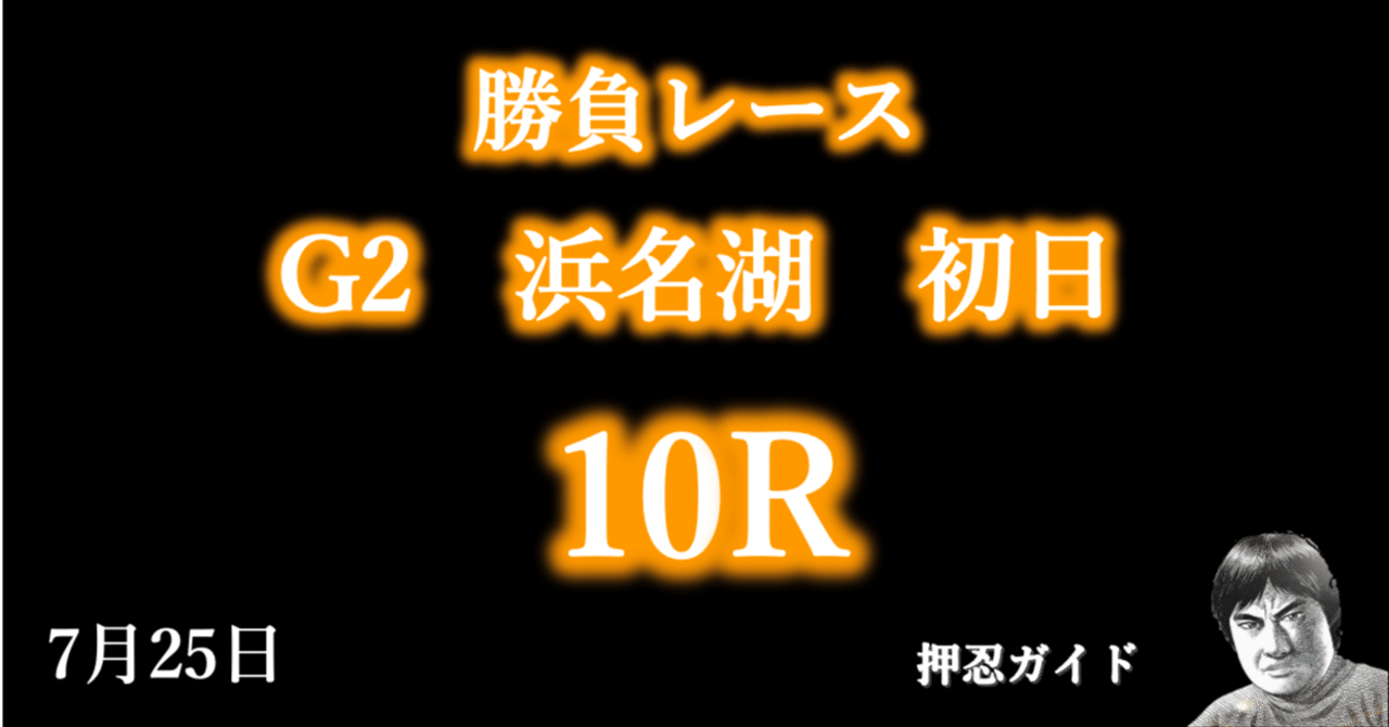 2023.7.25版｜勝負レース｜G2浜名湖初日｜10R｜直前予想｜押忍ガイド｜SH金寶（S H Kam Po）