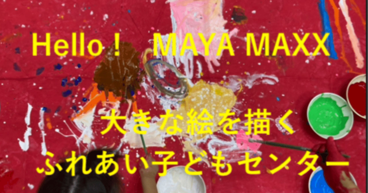 Hello ! MAYA MAXX_元気が出るひとこと ふれあい子どもセンター 大きな絵を描くワークショップ｜MAYA MAXXのplaypray