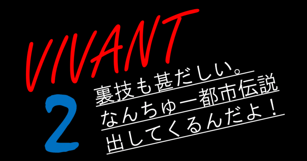 なんちゅー都市伝説出してくるんだよ！【随筆】『VIVANT』第2話を観て。｜青村春文