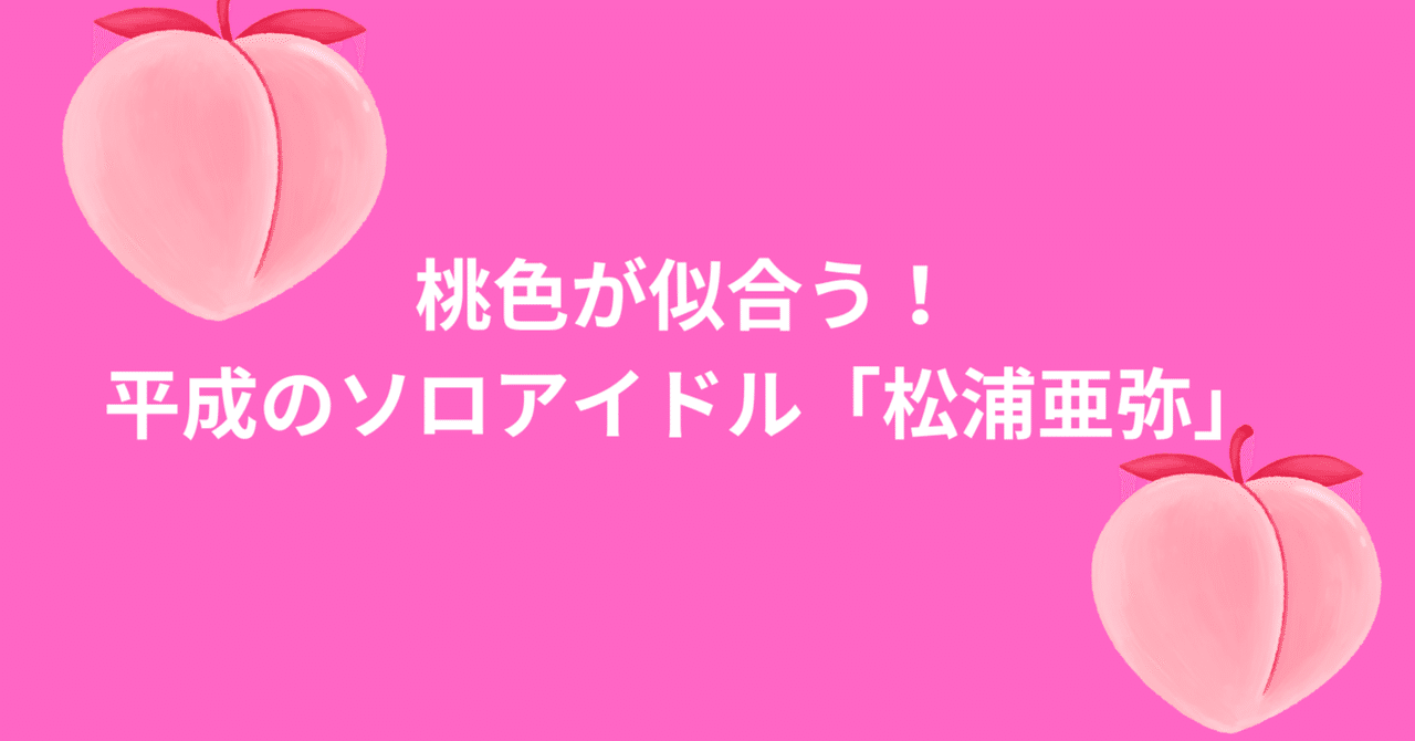 桃色が似合う！平成のソロアイドル「松浦亜弥」｜すみあやか＠fl-ayaka(flayaka)@表現者