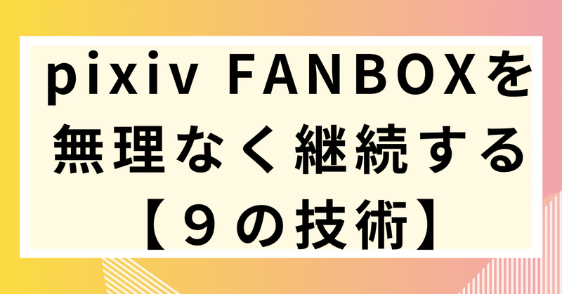 Pixiv FANBOXを無理なく継続する【9の技術】｜ファンボ収益特化さん