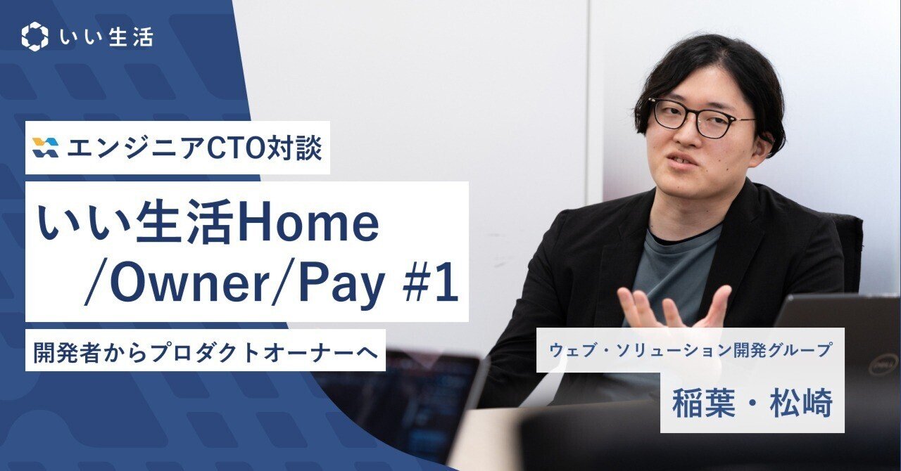 円滑なコミュニケーションや決済を支えるスマホアプリ「いい生活Home/Owner/Pay」について、プロダクトオーナーとCTOに語ってもらい ...