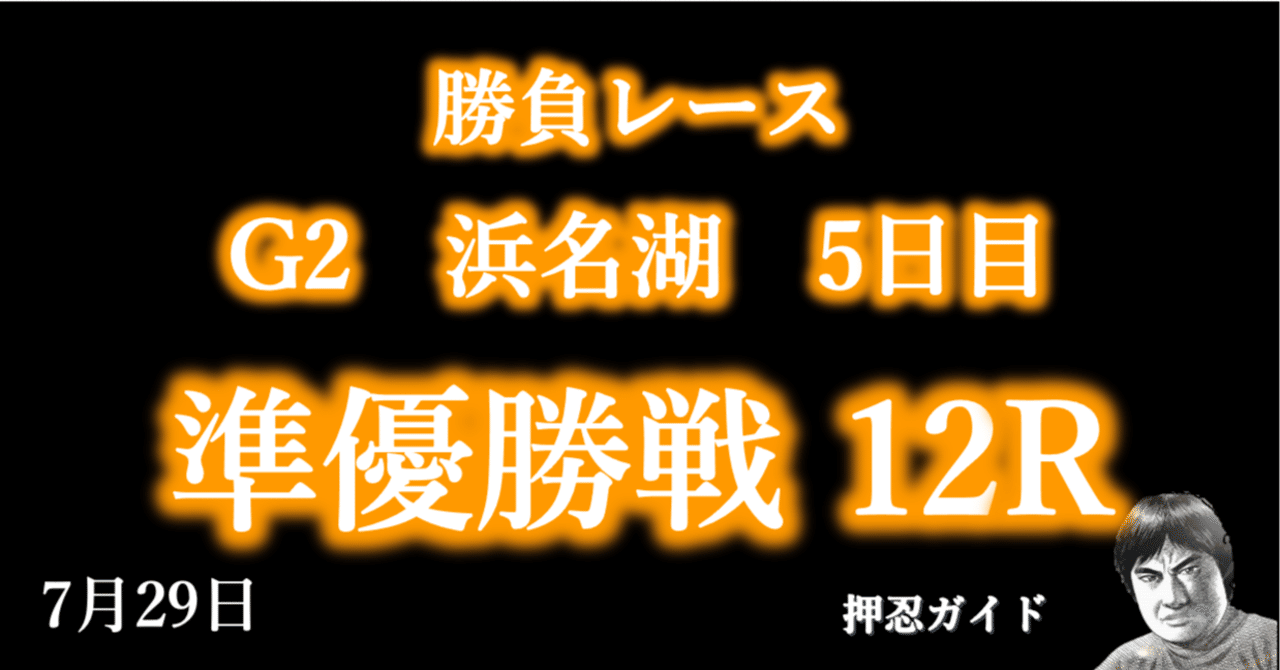 2023.7.29版｜勝負レース｜G2浜名湖5日目｜12R準優勝戦｜直前予想｜押忍ガイド｜SH金寶（S H Kam Po）